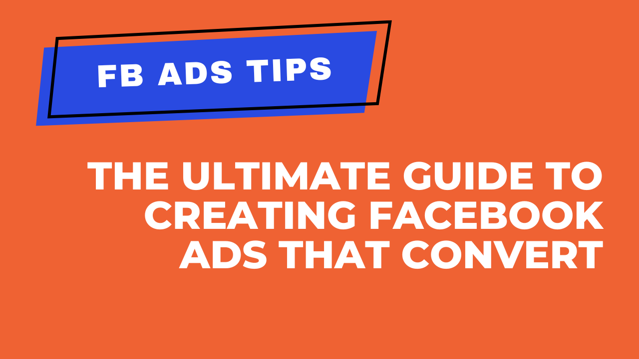 The Ultimate Guide to Creating Facebook Ads That Convert